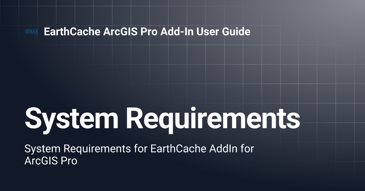 System Requirements | EarthCache ArcGIS Pro Add-In User Guide